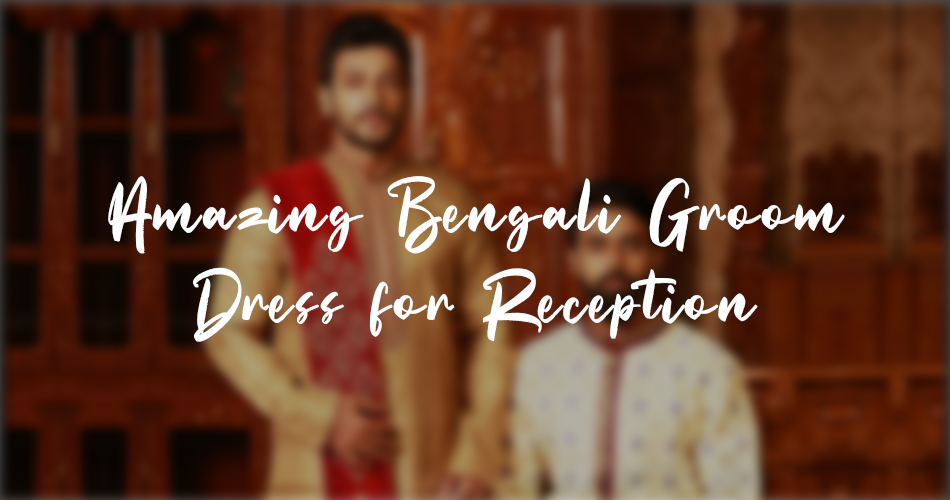 Top 10 Amazing Bengali Groom Dress For Reception [2021]